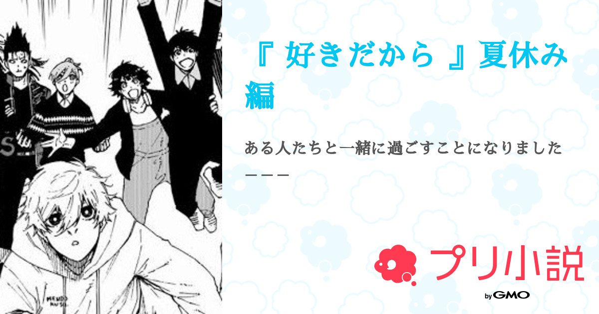 好きだから 』夏休み編 全85話 【連載中】（さくらさんの夢小説） 無料スマホ夢小説ならプリ小説 Bygmo